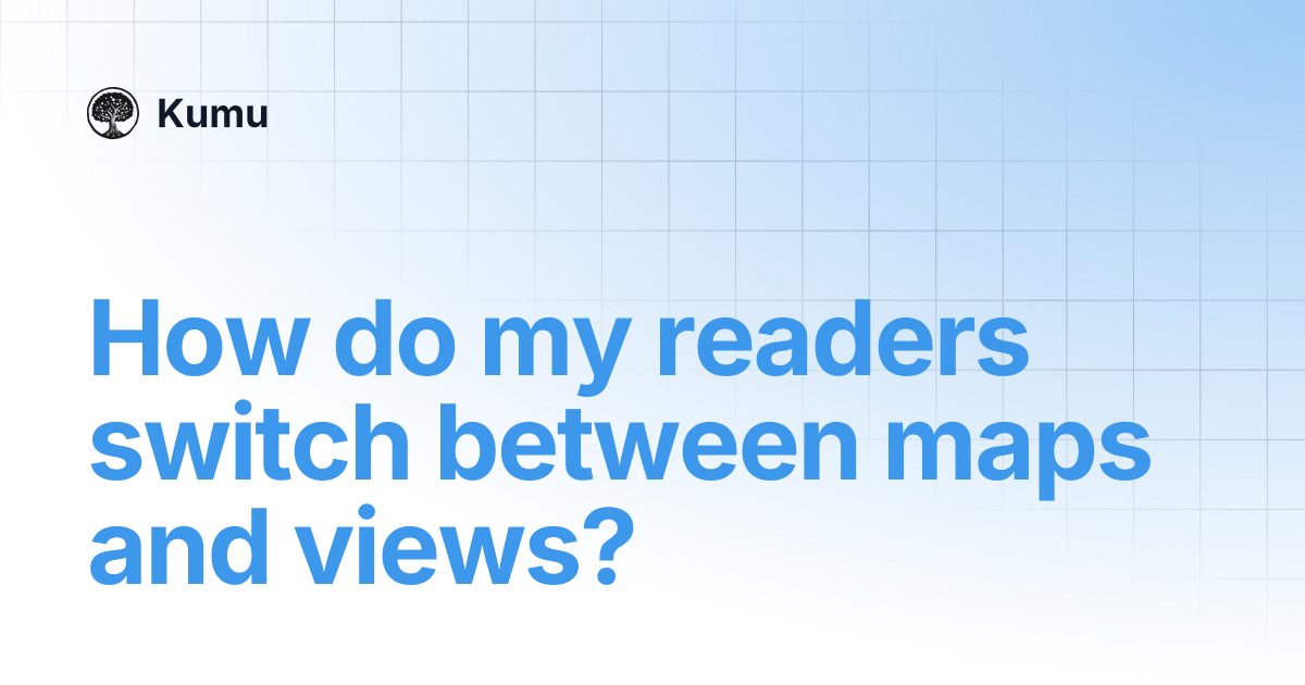 How do my readers switch between maps and views? | Kumu